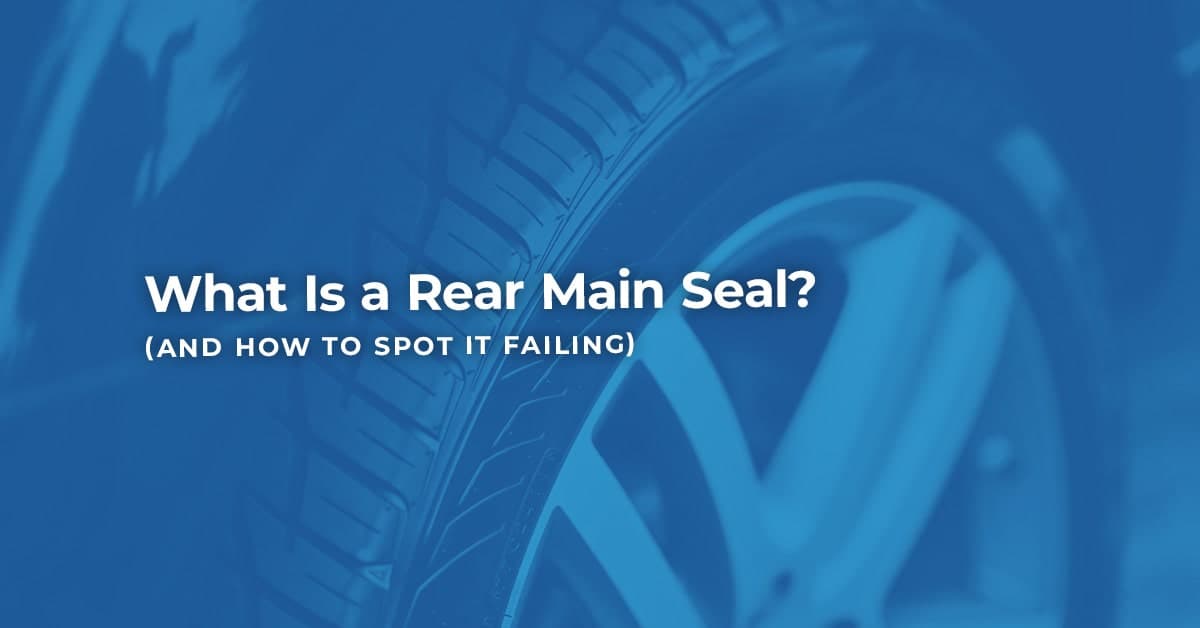What is a Rear Main Seal? (And How to Spot It Failing)